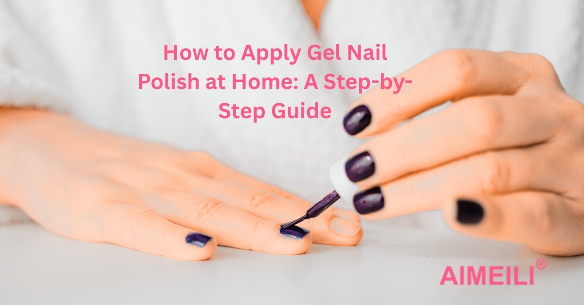 How to Apply Gel Nail Polish at Home: A Step-by-Step Guide – AIMEILI ...